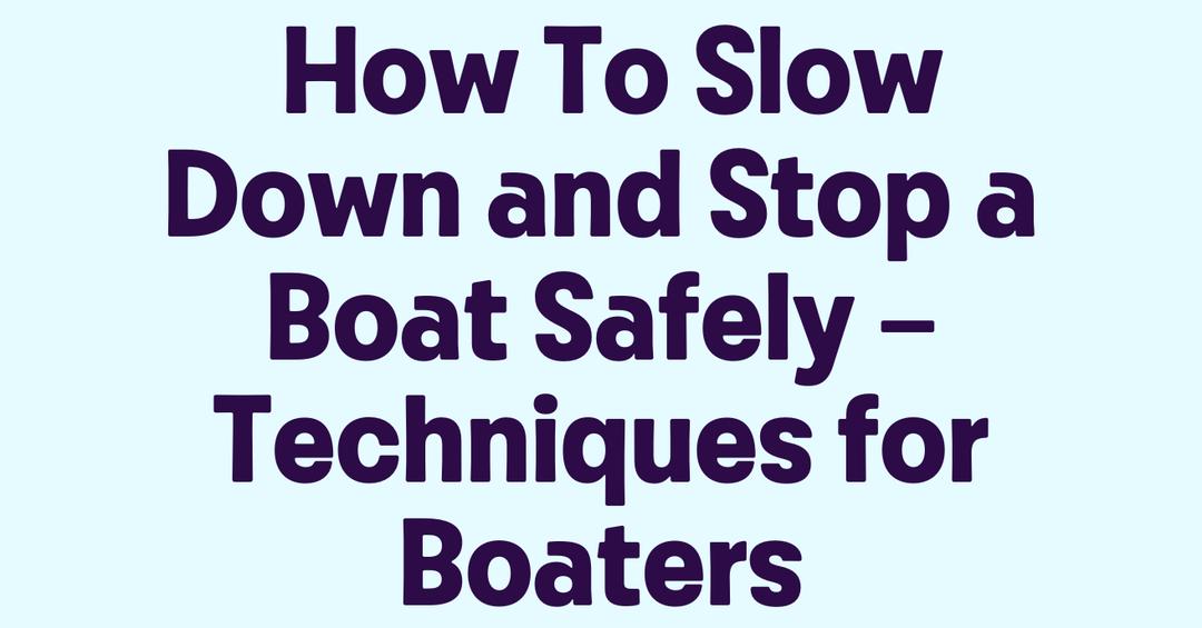 How To Slow Down and Stop a Boat Safely – Techniques for Boaters