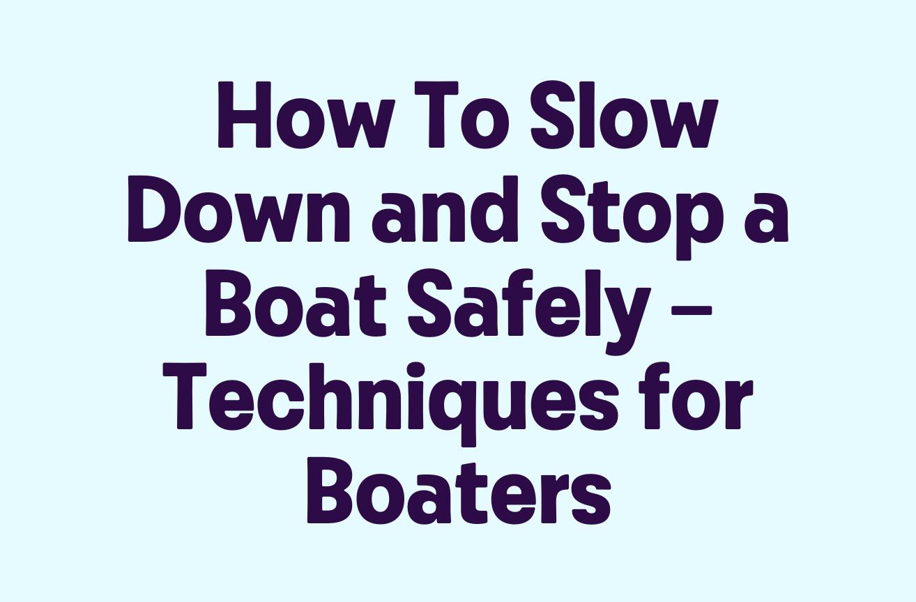 How To Slow Down and Stop a Boat Safely – Techniques for Boaters