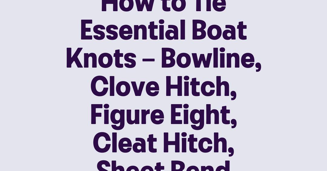 How to Tie Essential Boat Knots – Bowline, Clove Hitch, Figure Eight ...