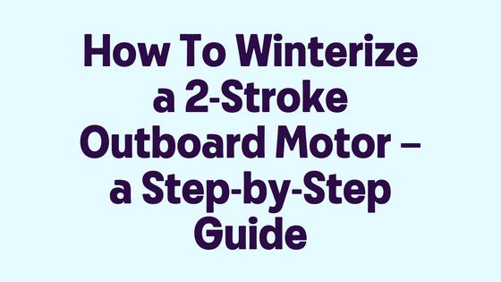 How To Winterize a 2-Stroke Outboard Motor – a Step-by-Step Guide