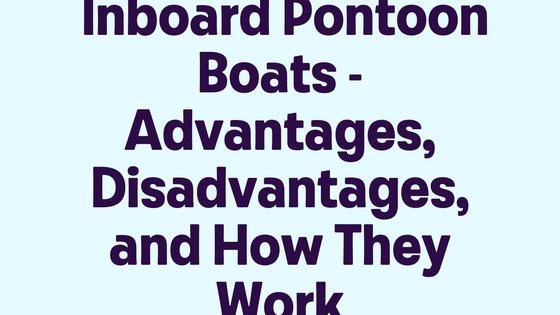 Inboard Pontoon Boats - Advantages, Disadvantages, and How They Work