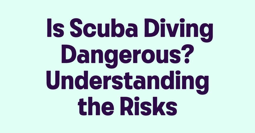 Is Scuba Diving Dangerous? Understanding the Risks