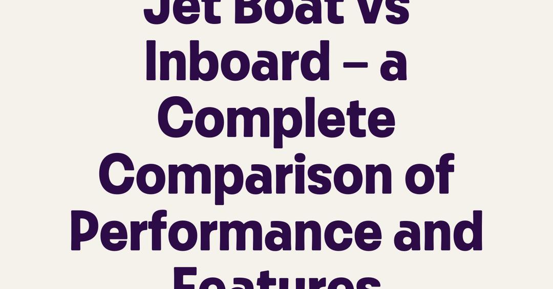 Jet Boat vs Inboard – a Complete Comparison of Performance and Features