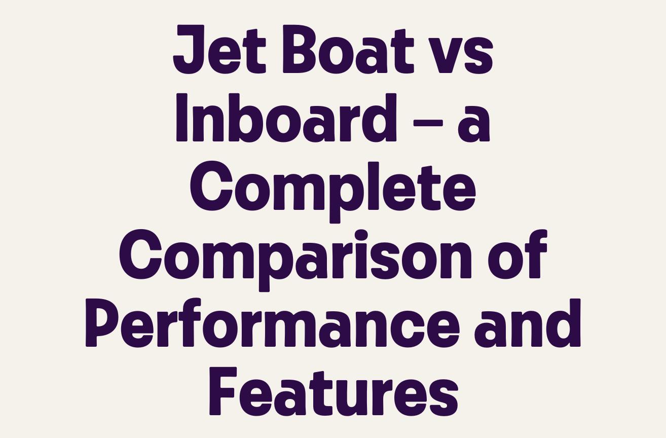 Jet Boat vs Inboard – a Complete Comparison of Performance and Features