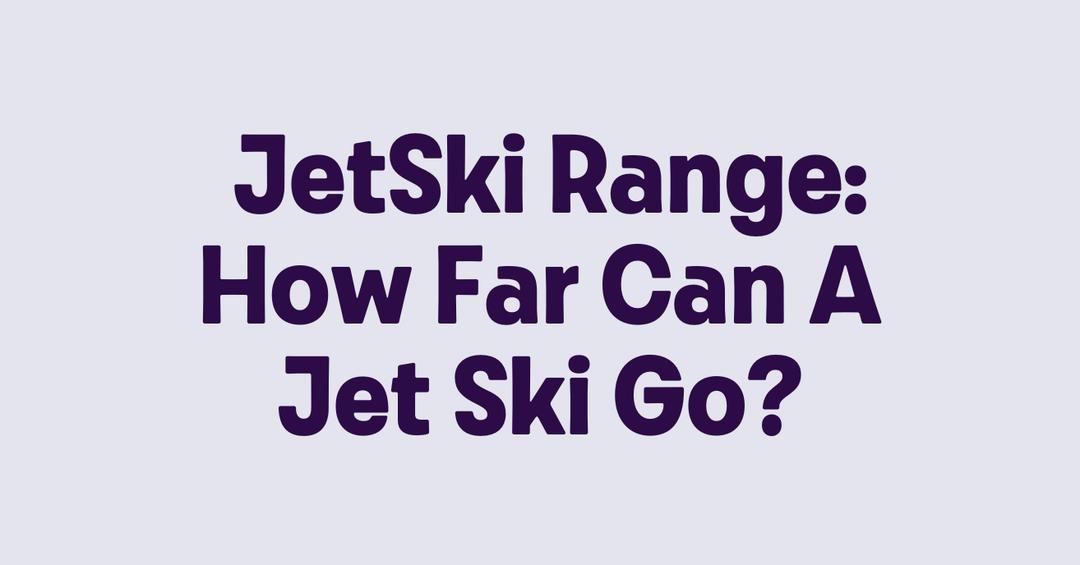 JetSki Range: How Far Can A Jet Ski Go?
