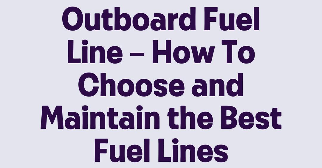 Outboard Fuel Line – How To Choose and Maintain the Best Fuel Lines