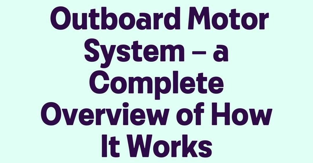 Outboard Motor System – a Complete Overview of How It Works