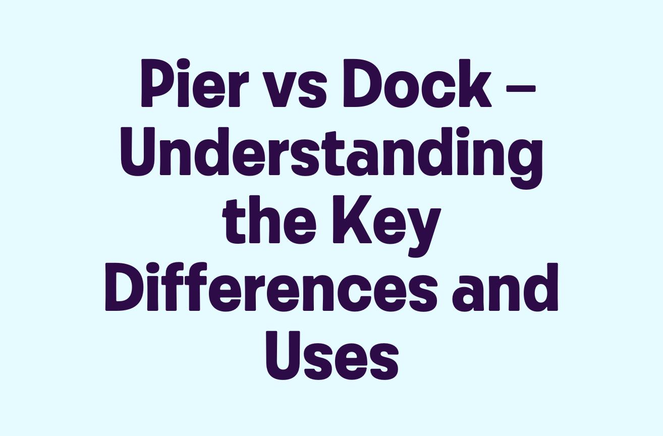 Pier vs Dock – Understanding the Key Differences and Uses