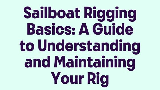 Sailboat Rigging Basics: A Guide to Understanding and Maintaining Your Rig