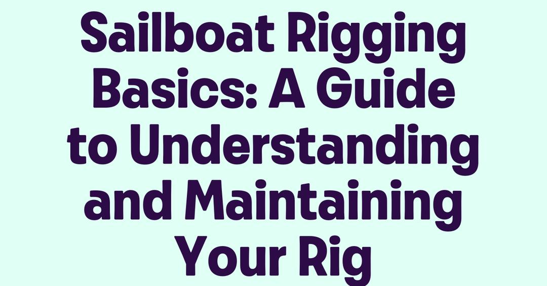 Sailboat Rigging Basics: A Guide to Understanding and Maintaining Your Rig