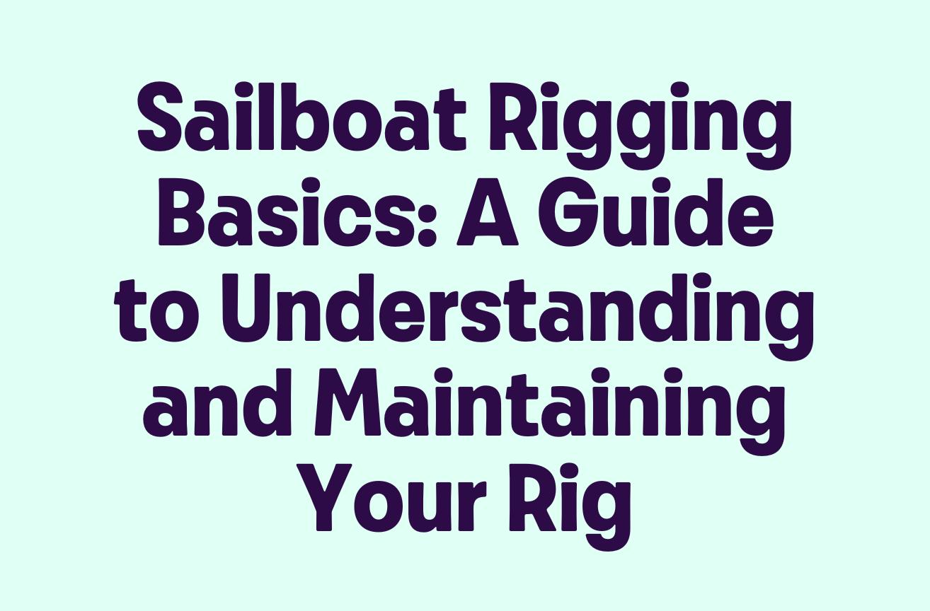 Sailboat Rigging Basics: A Guide to Understanding and Maintaining Your Rig
