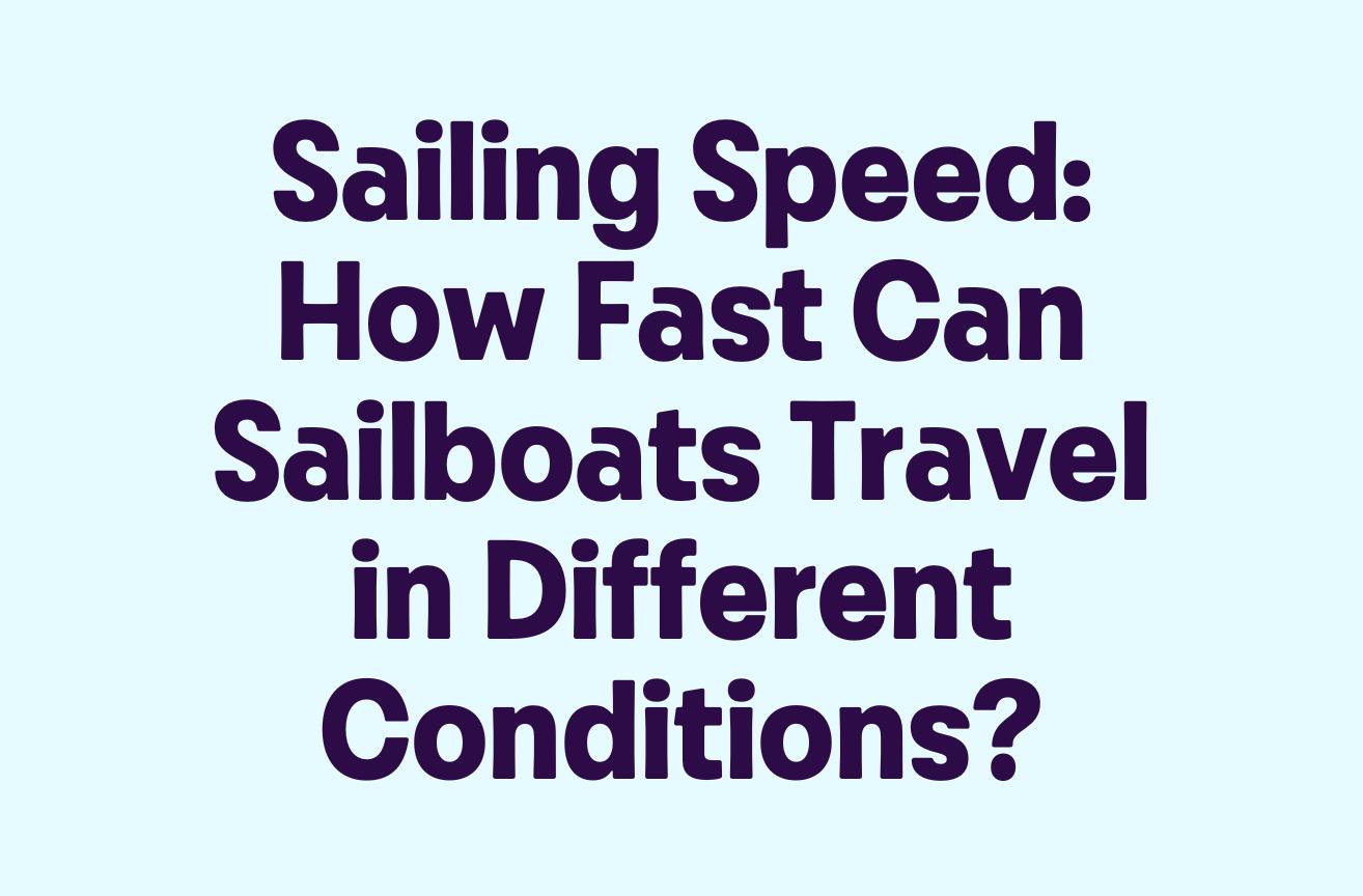 Sailing Speed: How Fast Can Sailboats Travel in Different Conditions?