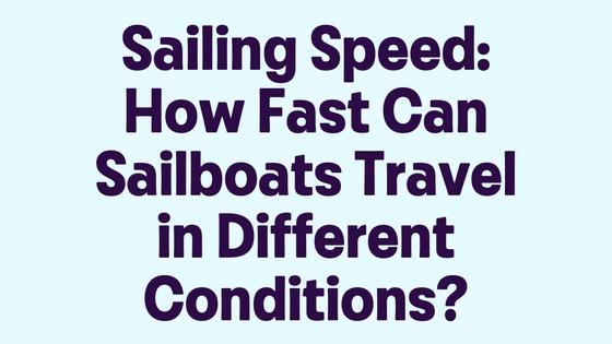Sailing Speed: How Fast Can Sailboats Travel in Different Conditions?