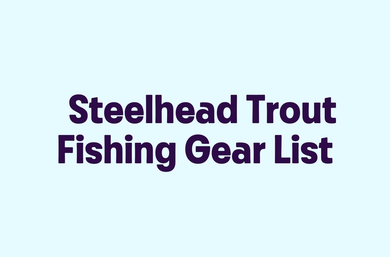 Steelhead Trout Fishing Gear List