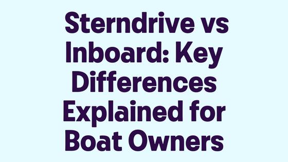 Sterndrive vs Inboard: Key Differences Explained for Boat Owners