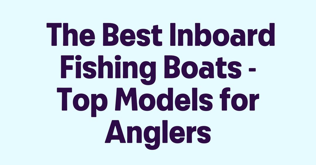 The Best Inboard Fishing Boats - Top Models for Anglers