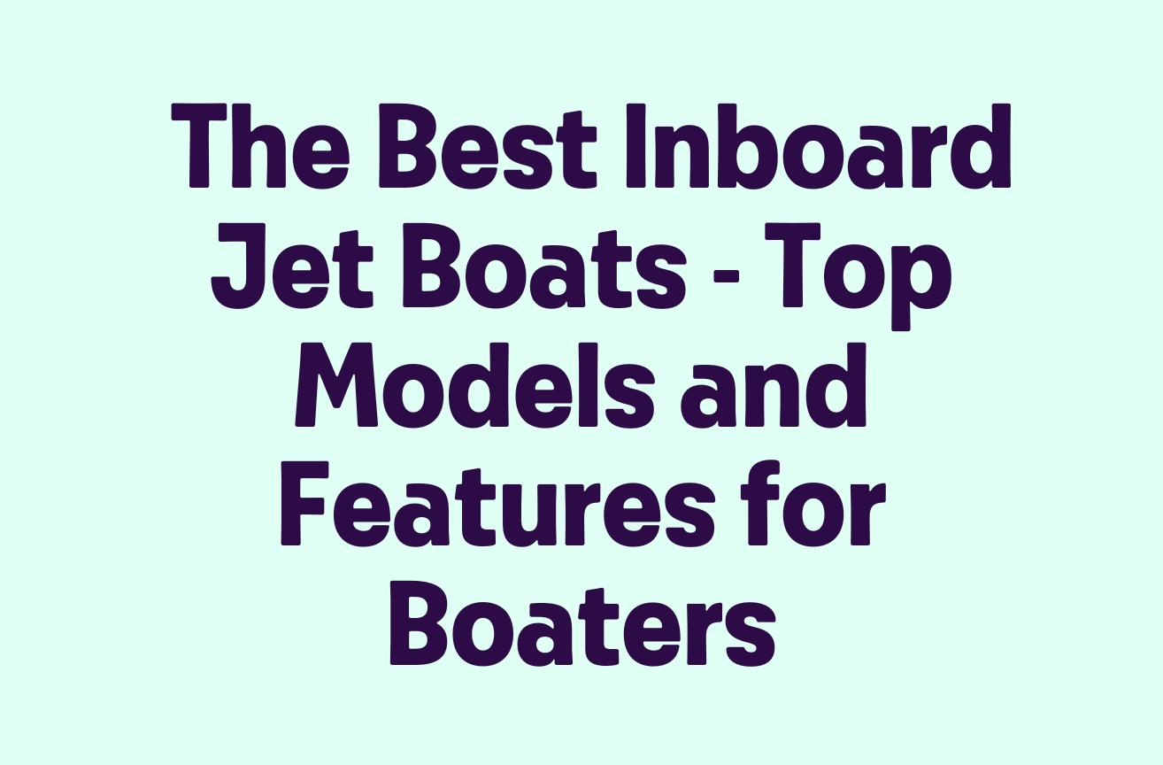The Best Inboard Jet Boats - Top Models and Features for Boaters