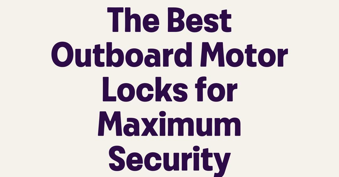 The Best Outboard Motor Locks for Maximum Security
