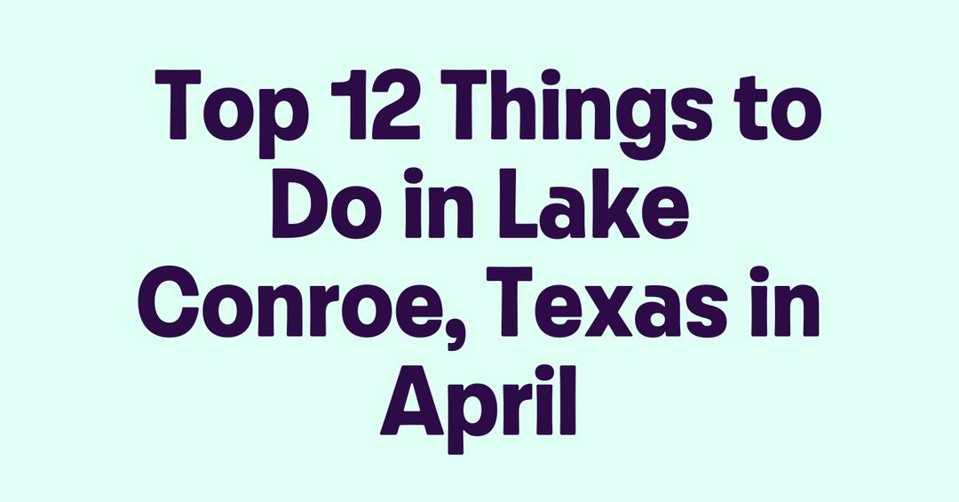 Top 12 Things to Do in Lake Conroe, Texas in April Top 12 Things to Do in Lake Conroe, Texas in April