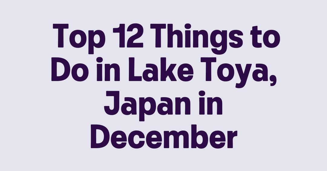 Top 12 Things to Do in Lake Toya, Japan in December