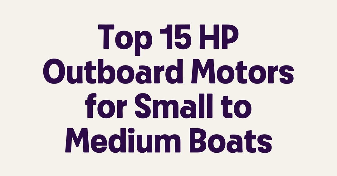 Top 15 HP Outboard Motors for Small to Medium Boats