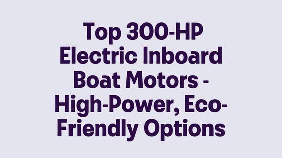 Top 300-HP Electric Inboard Boat Motors - High-Power, Eco-Friendly Options