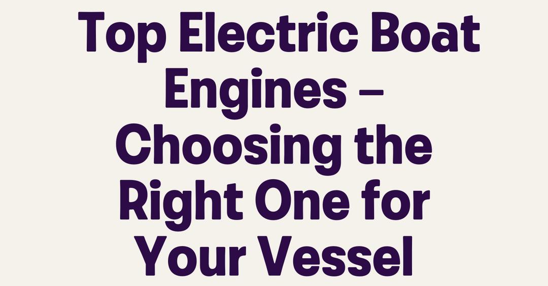 Top Electric Boat Engines – Choosing the Right One for Your Vessel