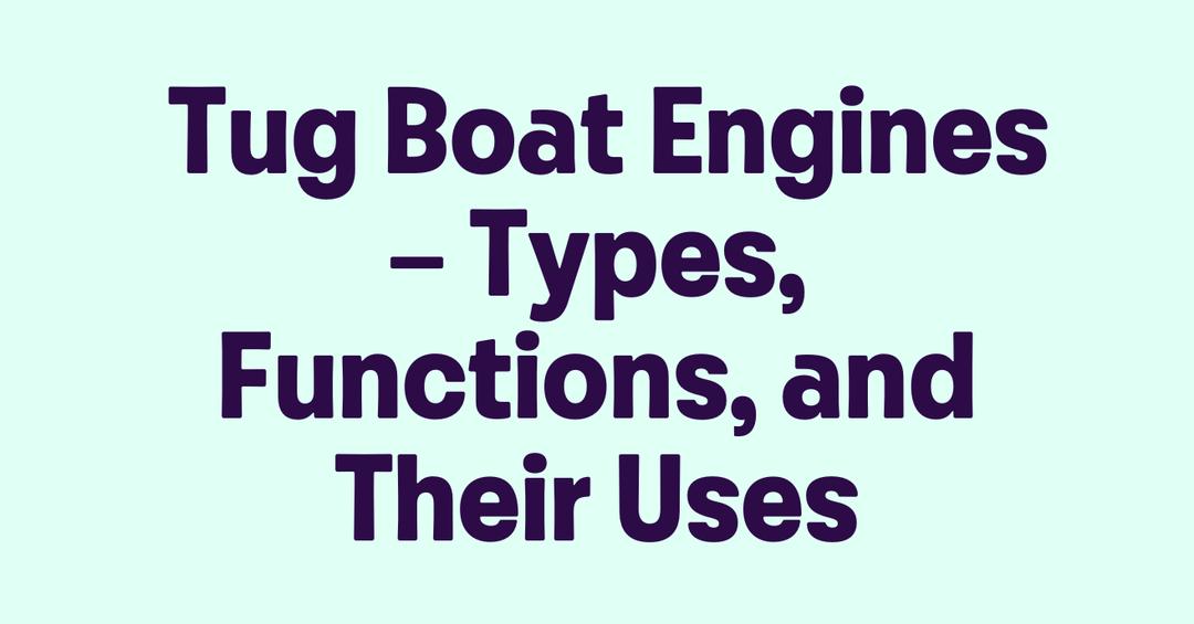 Tug Boat Engines – Types, Functions, and Their Uses