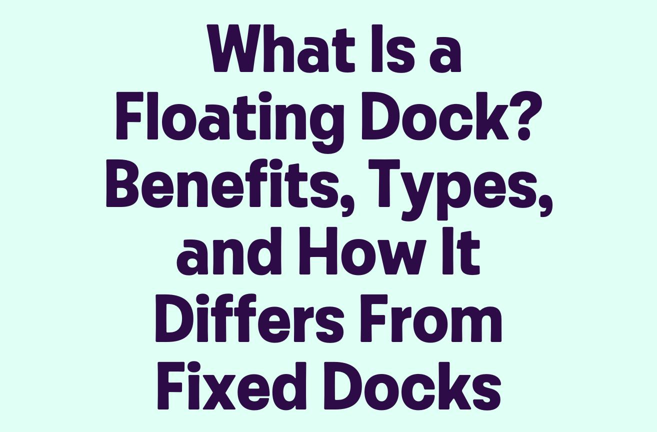 What Is a Floating Dock? Benefits, Types, and How It Differs From Fixed ...