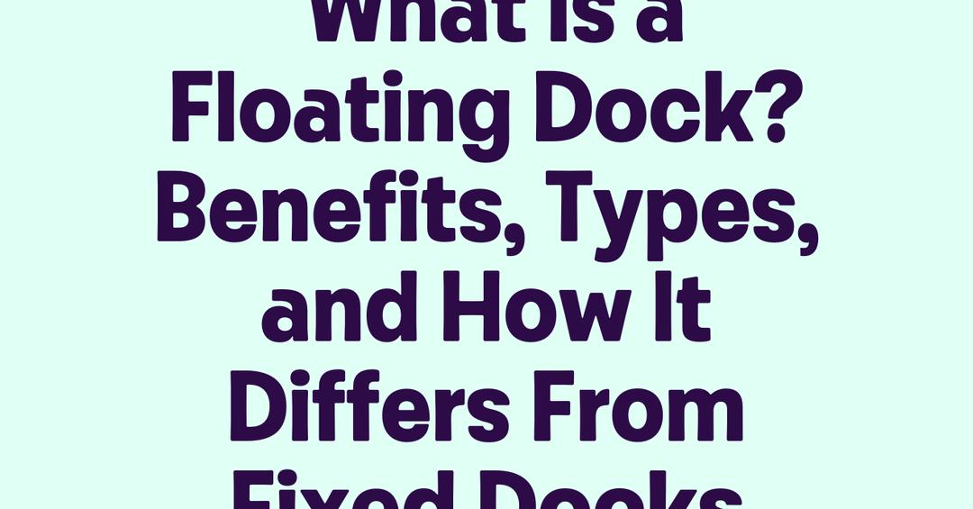 What Is a Floating Dock? Benefits, Types, and How It Differs From Fixed ...
