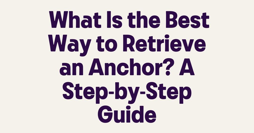 What Is the Best Way to Retrieve an Anchor? A Step-by-Step Guide