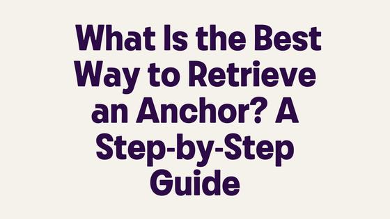 What Is the Best Way to Retrieve an Anchor? A Step-by-Step Guide