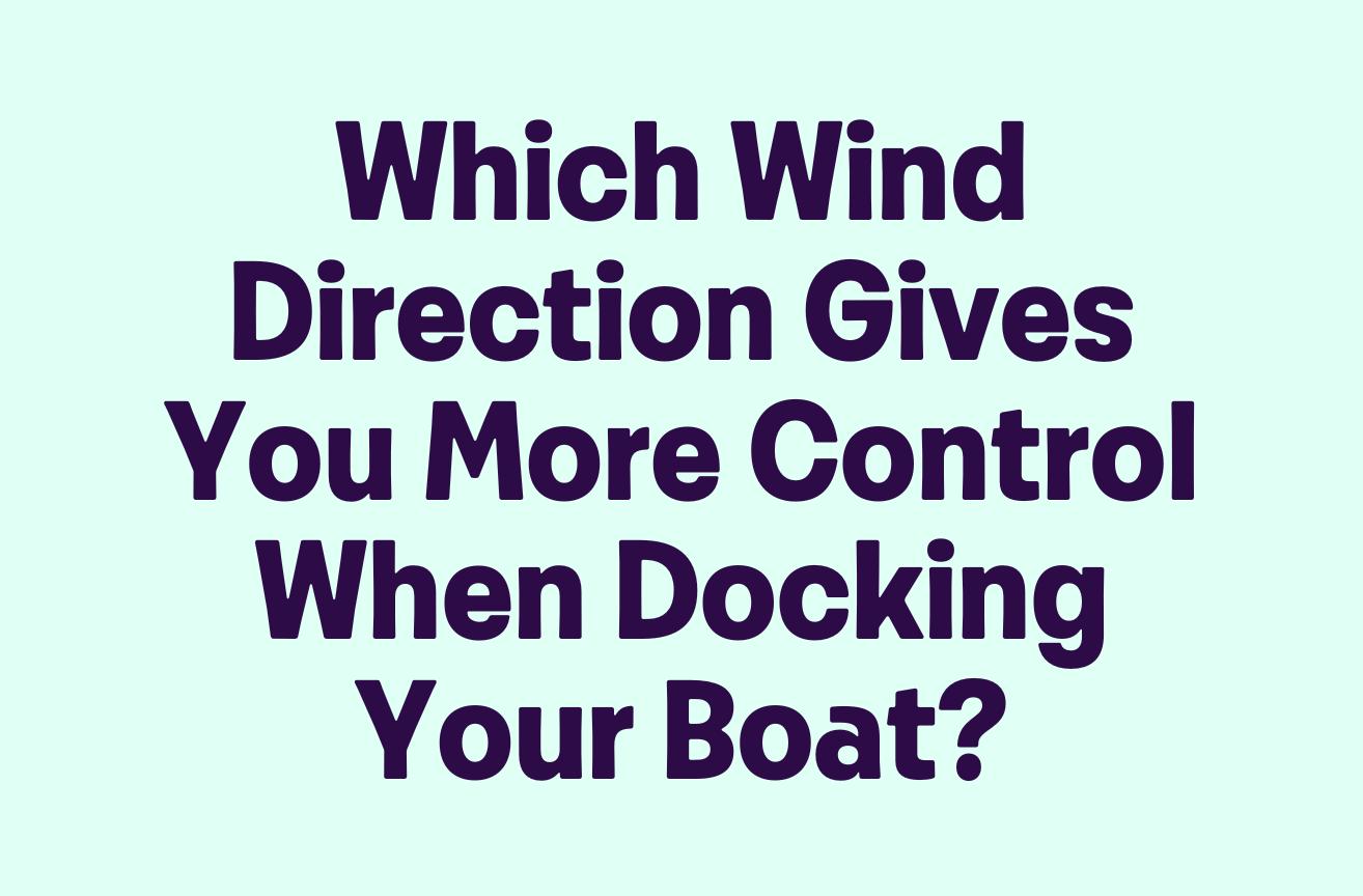 Which Wind Direction Gives You More Control When Docking Your Boat?